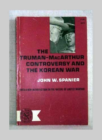Truman-MacArthur Controversy and The Korean War by John W. Spanier - 1965
