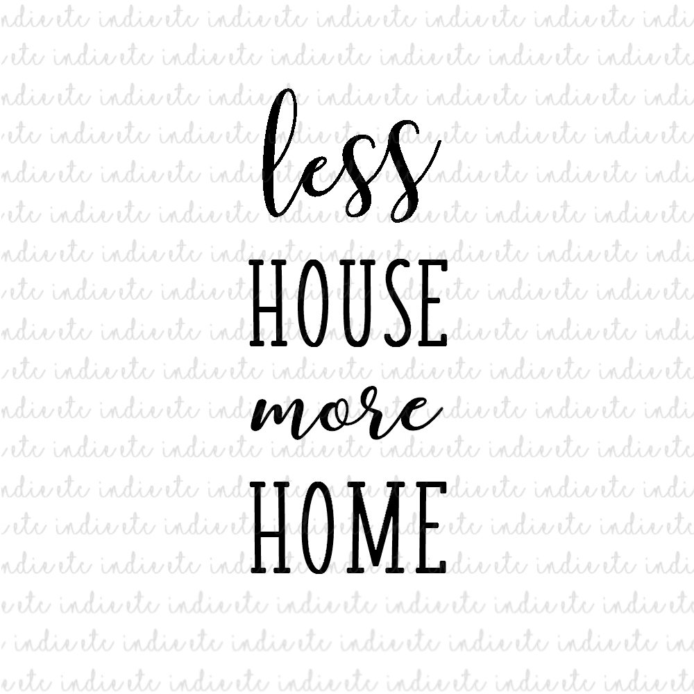 Less House More Home Digital File Download (svg, dxf, png, jpeg)