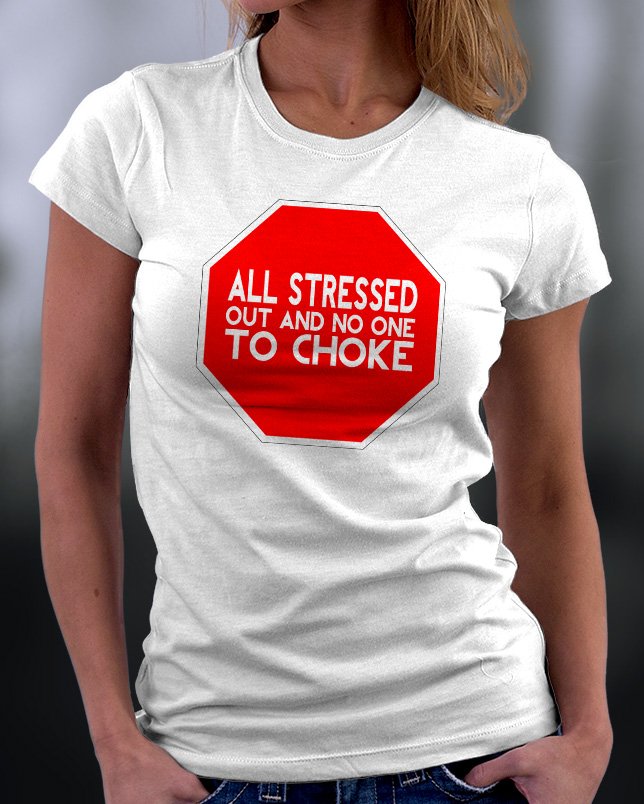 All Stressed Out And No One To Choke Shirt