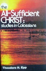 The All-Sufficient Christ: Studies in Colossi by Epp, Theodore H.