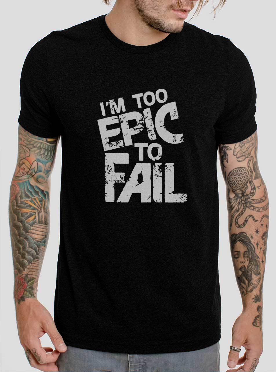 i'm Too Epic To Fail Epic Fail Black T-Shirt, T-Shirts for Men