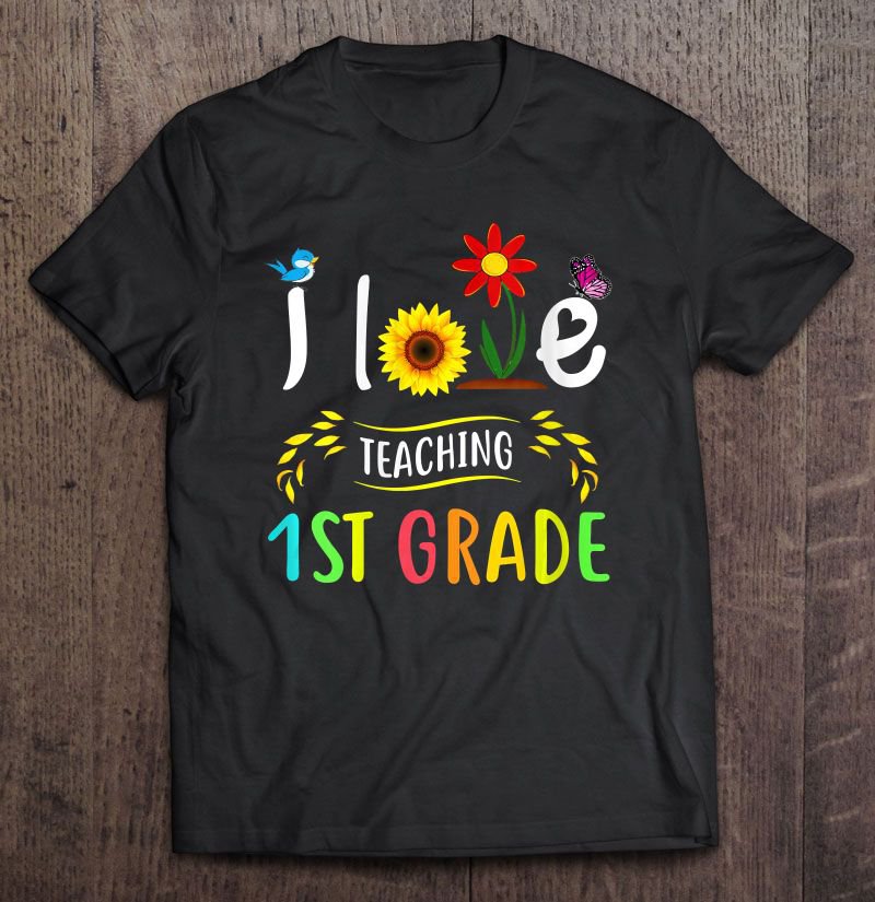 I Love Teaching 1St Grade Sunflower First Grade Teacher Tee Shirt S-3XL