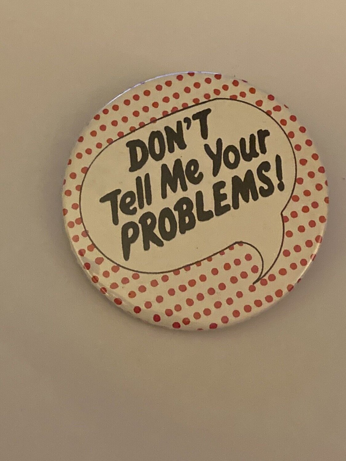 Don't Tell Me Your Problems Button Pin
